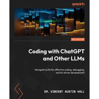 Coding with ChatGPT and Other LLMs: Navigate LLMs for effective coding, debugging, and AI-driven ...