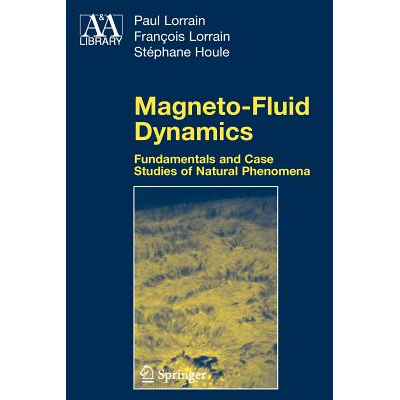 Magneto-Fluid Dynamics : Fundamentals and Case Studies of Natural Phenomena Lorrain, Paul ...
