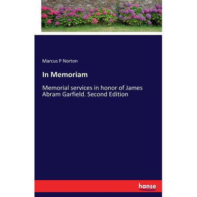 In Memoriam:Memorial services in honor of James Abram Garfield. Second Edition Norton, Marcus P ...