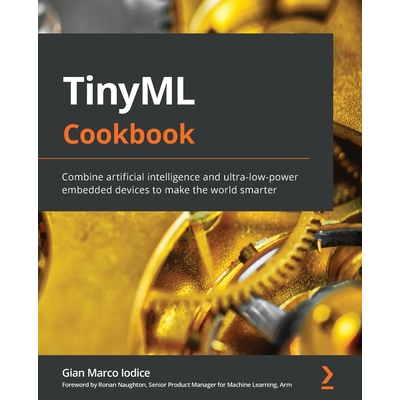 TinyML Cookbook: Combine artificial intelligence and ultra-low-power embedded devices to make ...