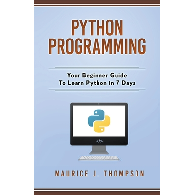 Python Programming: Your Beginner Guide To Learn Python in 7 Days Thompson, Maurice J - Jarir ...