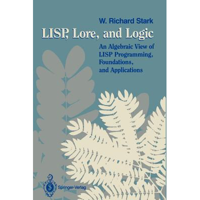 LISP, Lore, and Logic : An Algebraic View of LISP Programming, Foundations, and Applications ...
