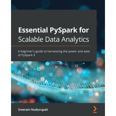 Essential PySpark for Scalable Data Analytics: A beginners guide to ...