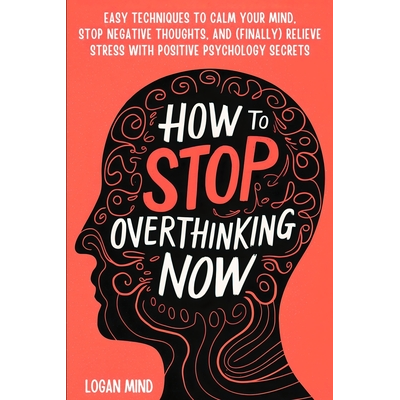 How to Stop Overthinking Now: Easy Techniques to Calm Your Mind, Stop ...