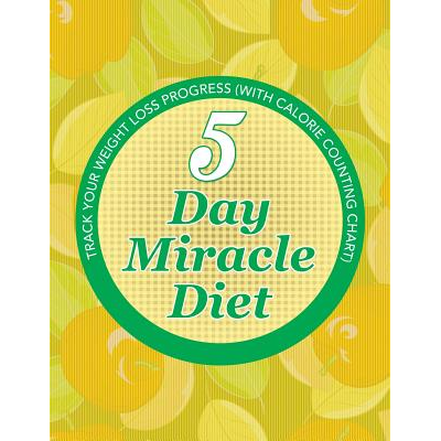 5 Day Miracle Diet: Track Your Weight Loss Progress (with Calorie Counting Chart) Publishing LLC ...