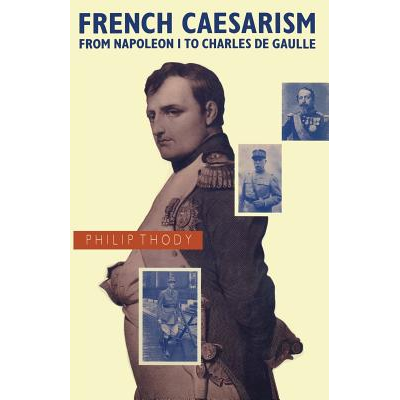French Caesarism from Napoleon I to Charles de Gaulle Thody, Philip ...