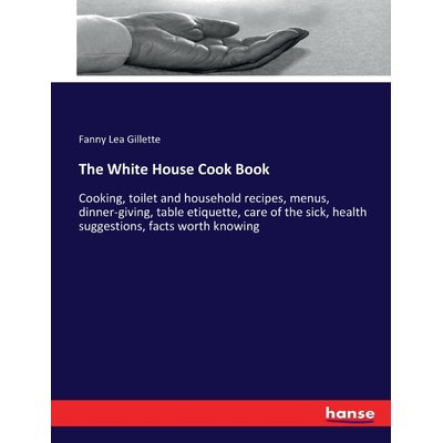 The White House Cook Book :Cooking, toilet and household recipes, menus ...
