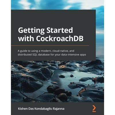 Getting Started with CockroachDB: A guide to using a modern, cloud-native, and distributed SQL ...