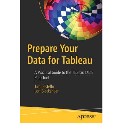 Prepare Your Data for Tableau : A Practical Guide to the Tableau Data Prep Tool Costello, Tim ...