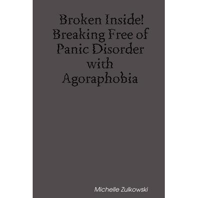 Broken Inside! Breaking Free of Panic Disorder with Agoraphobia ...