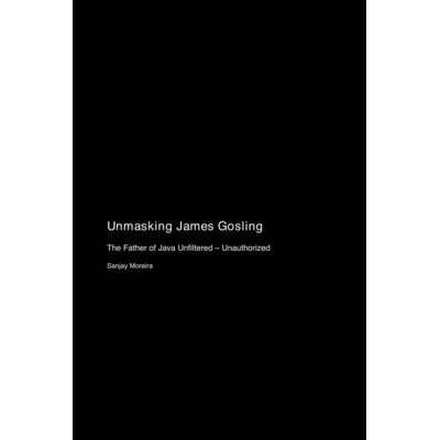 Unmasking James Gosling: The Father of Java Unfiltered - Unauthorized ...