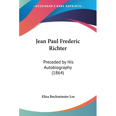 Jean Paul Frederic Richter: Preceded by His Autobiography (1864) Lee ...