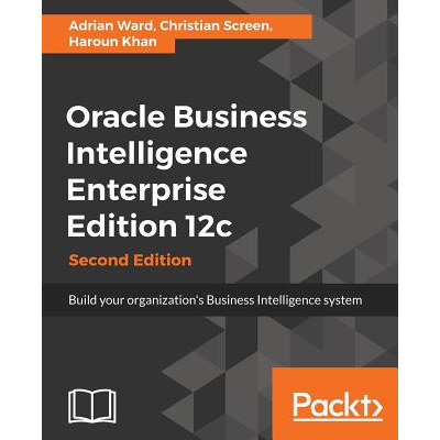 Oracle Business Intelligence Enterprise Edition 12c: Build your organizations Business ...