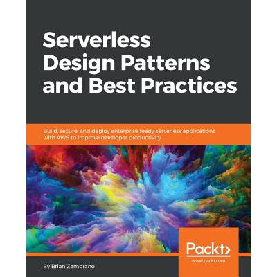 Serverless Design Patterns and Best Practices : Build, secure, and deploy enterprise ready ...