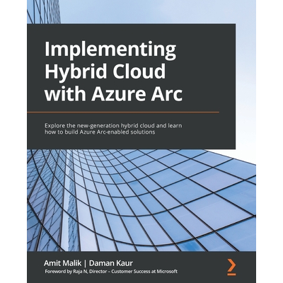 Implementing Hybrid Cloud with Azure Arc: Explore the new-generation hybrid cloud and learn how ...