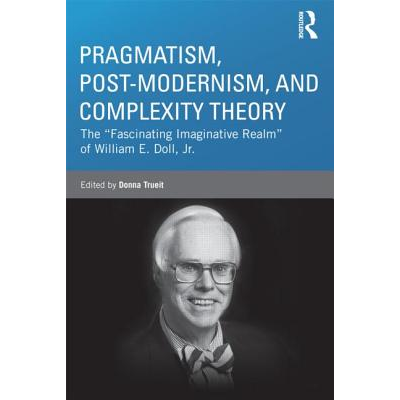 Pragmatism, Post-modernism, and Complexity Theory: The `Fascinating Imaginative Realm` of ...