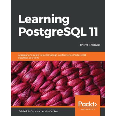 Learning PostgreSQL 11 - Third Edition: A beginners guide to building high-performance ...