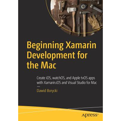 Beginning Xamarin Development for the Mac : Create iOS, watchOS, and Apple tvOS apps with ...