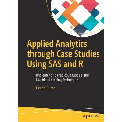 Applied Analytics through Case Studies Using SAS and R : Implementing Predictive Models and ...