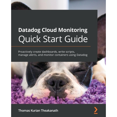 Datadog Cloud Monitoring Quick Start Guide: Proactively create dashboards, write scripts, manage ...