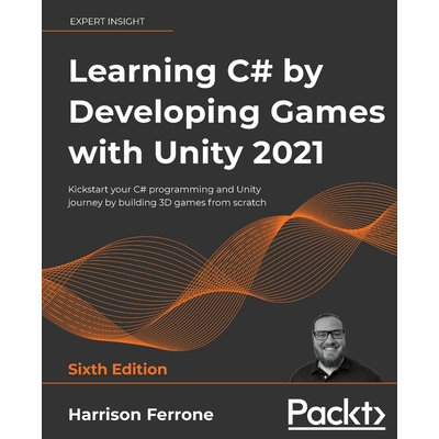 Learning C# by Developing Games with Unity 2021: Kickstart your C# programming and Unity journey ...