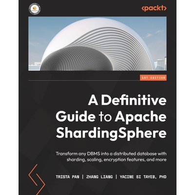 A Definitive Guide to Apache ShardingSphere: Transform any DBMS into a distributed database with ...