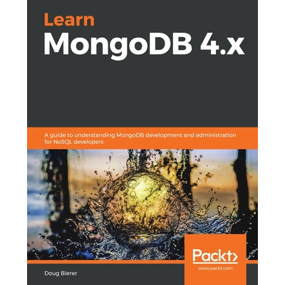 Learn MongoDB 4.x: A guide to understanding MongoDB development and administration for NoSQL ...