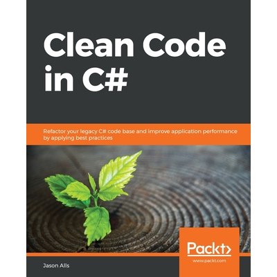 Clean Code in C#: Refactor your legacy C# code base and improve application performance by ...