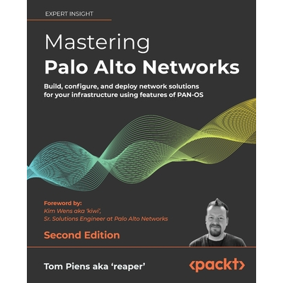 Mastering Palo Alto Networks - Second Edition: Build, configure, and deploy network solutions ...