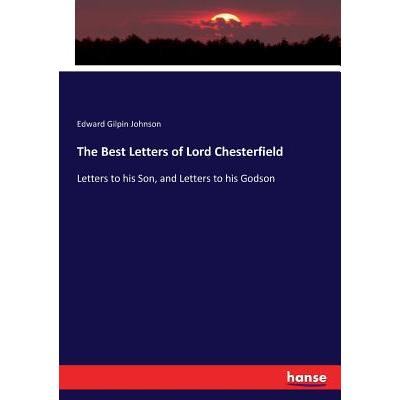The Best Letters of Lord Chesterfield:Letters to his Son, and Letters ...