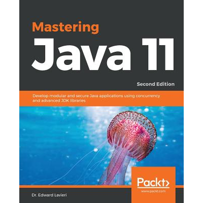 Mastering Java 11 - Second Edition: Develop modular and secure Java applications using ...
