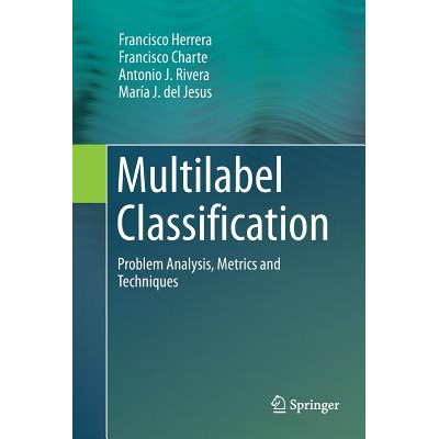 Multilabel Classification : Problem Analysis, Metrics and Techniques Herrera, Francisco - Jarir ...