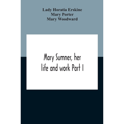 Mary Sumner, Her Life And Work Part I Memoir Of Mrs. Sumner Part Ii.-A Short History Of The ...