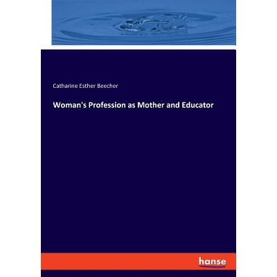 Womans Profession as Mother and Educator Beecher, Catharine Esther ...