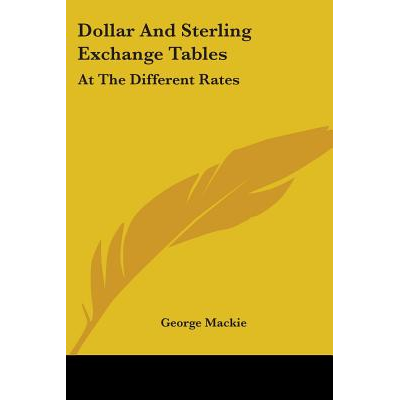Dollar And Sterling Exchange Tables: At The Different Rates Mackie ...
