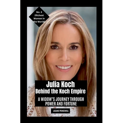 Julia Koch - Behind the Koch Empire: A Widows Journey Through Power and ...