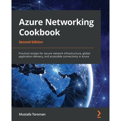 Azure Networking Cookbook: Practical recipes for secure network infrastructure, global ...