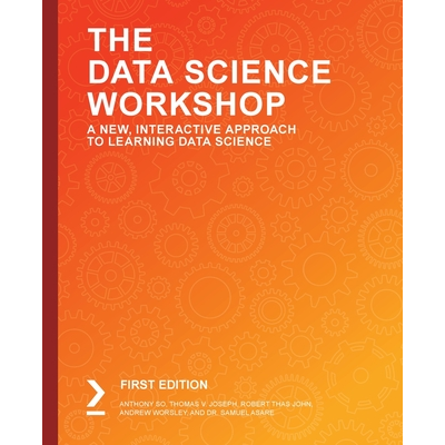The Data Science Workshop: A New, Interactive Approach to Learning Data Science So, Anthony ...