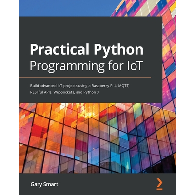 Practical Python Programming for IoT: Build advanced IoT projects using a Raspberry Pi 4, MQTT ...