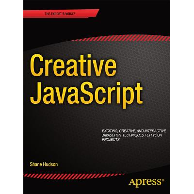 JavaScript Creativity : Exploring the Modern Capabilities of JavaScript and HTML5 Hudson, Shane ...