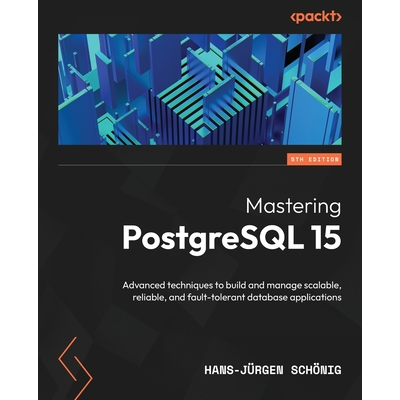 Mastering PostgreSQL 15 - Fifth Edition: Advanced techniques to build and manage scalable ...