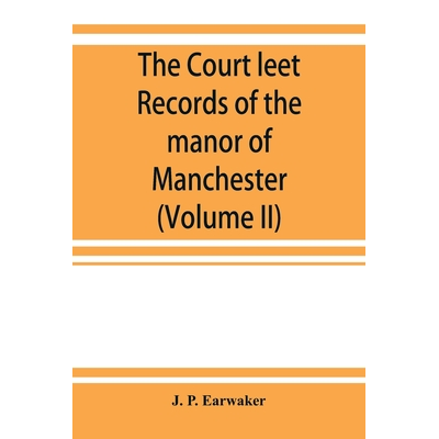 The Court leet records of the manor of Manchester, from the year 1552 ...