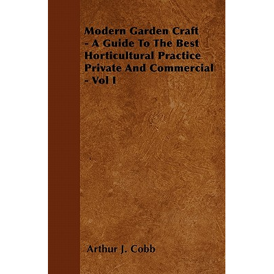 Modern Garden Craft - A Guide To The Best Horticultural Practice Private And Commercial - Vol I ...