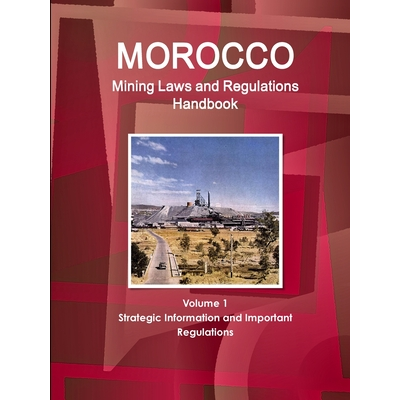 Morocco Mining Laws and Regulations Handbook Volume 1 Strategic Information and Important ...