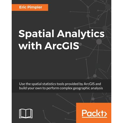 Spatial Analytics with ArcGIS : Build powerful insights with spatial analytics Pimpler, Eric ...