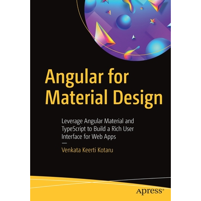 Angular for Material Design : Leverage Angular Material and TypeScript to Build a Rich User ...
