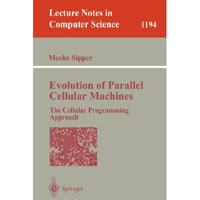 Evolution of Parallel Cellular Machines : The Cellular Programming Approach Sipper, Moshe ...
