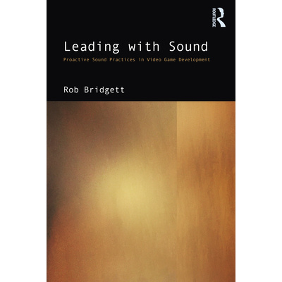 Leading with Sound: Proactive Sound Practices in Video Game Development Bridgett, Rob - Jarir ...