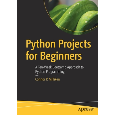 Python Projects for Beginners : A Ten-Week Bootcamp Approach to Python Programming Milliken ...
