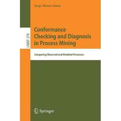 Conformance Checking and Diagnosis in Process Mining : Comparing Observed and Modeled Processes ...